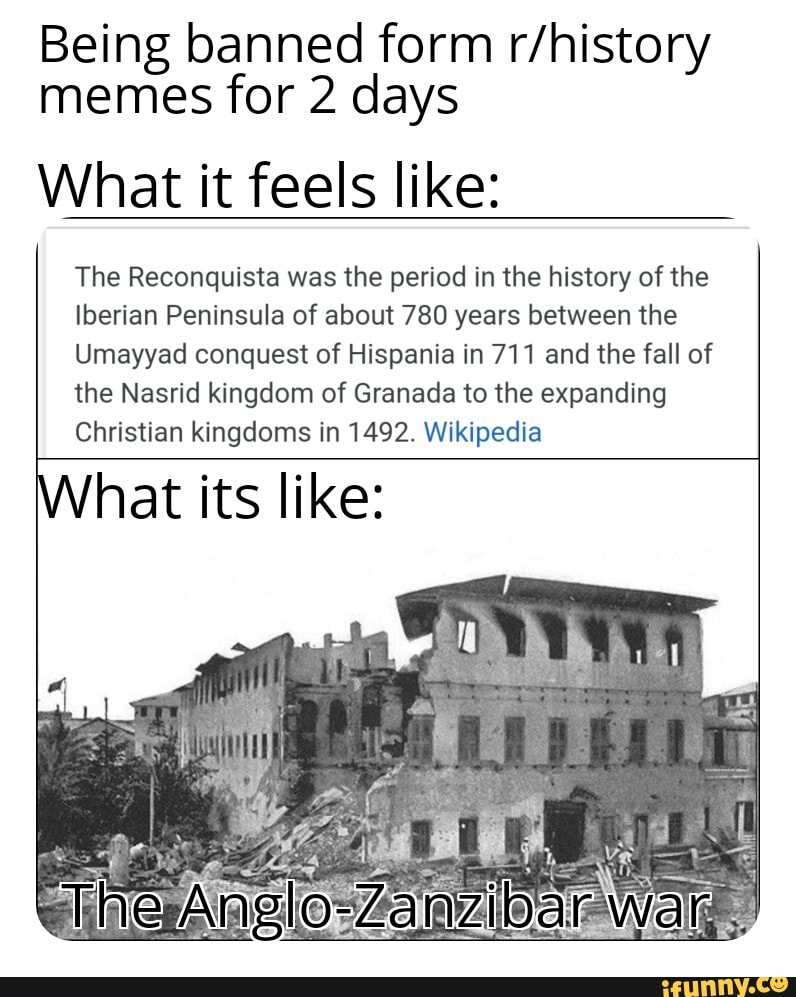 Being banned form r/history memes for 2 days What it feels like: The ...