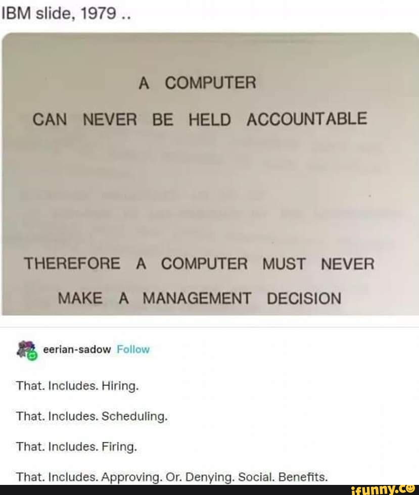 IBM slide, 1979 A COMPUTER CAN NEVER BE HELD ACCOUNTABLE THEREFORE A ...