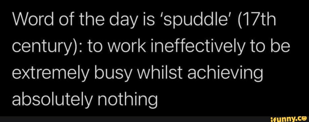 Word of the day is 'spuddle' (17th century): to work ineffectively to ...