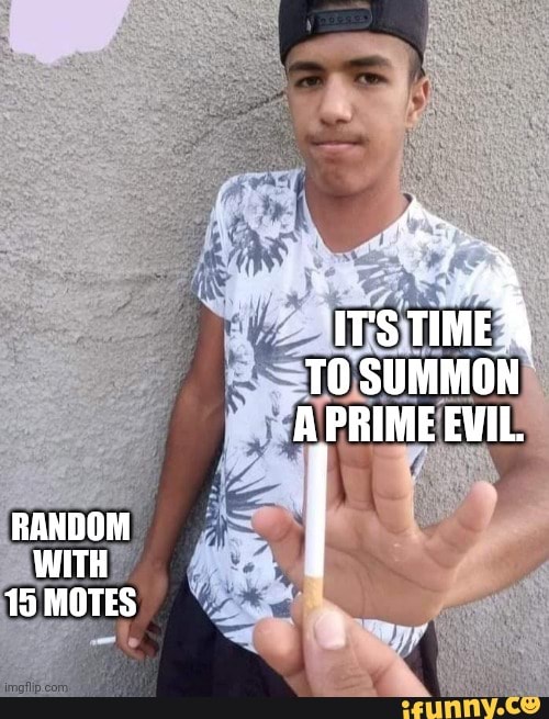 IT'S TIME TO SUMMON A PRIME EVIL. RANDOM WITH 15 MOTES - iFunny Brazil