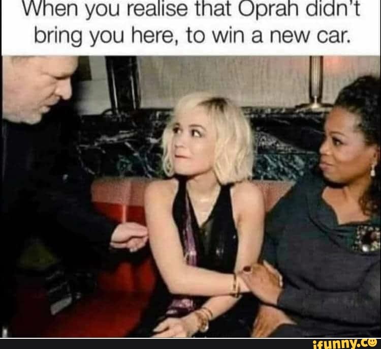 You realise that Opran bring you here, to win a new Car. e - iFunny Brazil