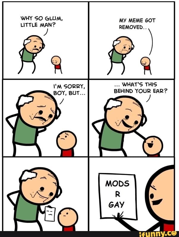 WHY SO GLUM, MY MEME GOT LITTLE MAN? REMOVED. . WHAT'S THIS BEHIND YOUR ...