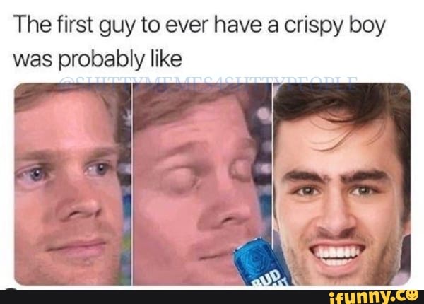 The first guy to ever have a crispy boy was probably like - iFunny Brazil