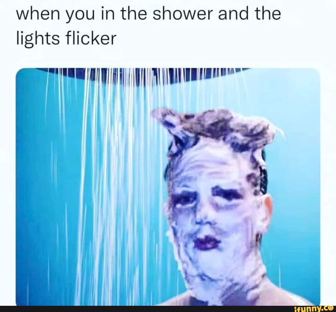 When you in the shower and the lights flicker I - iFunny Brazil
