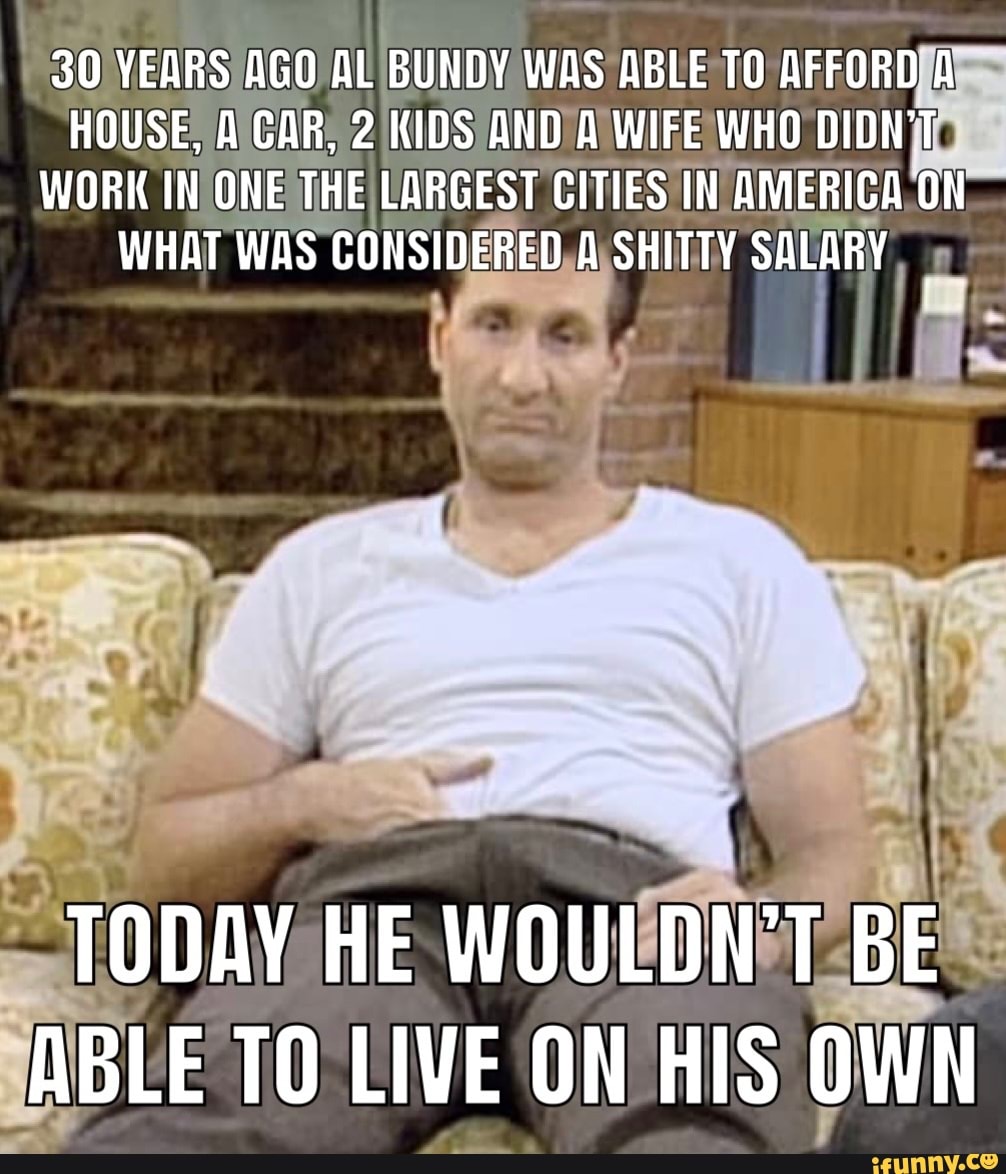 30 YEARS AGO AL BUNDY WAS ABLE TO AFFORD A HOUSE, A CAR, 2 KIDS AND A ...