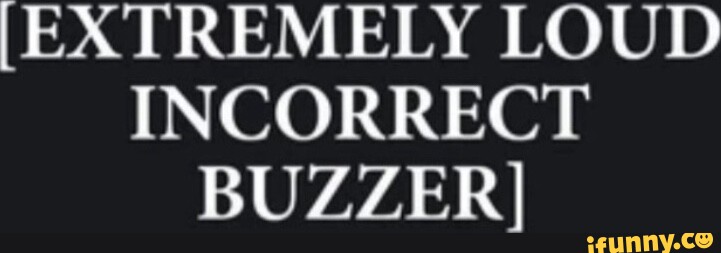 IEXTREMELY LOUD INCORRECT BUZZER I - iFunny Brazil