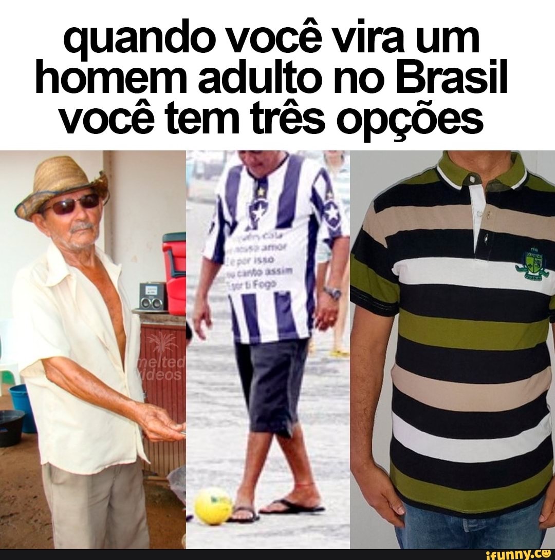 Quando você vira um homem adulto no Brasil você tem três opções ...