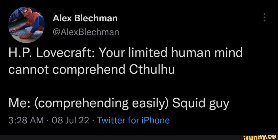 Alex Blechman @AlexBlechman H.P. Lovecraft: Your limited human mind ...