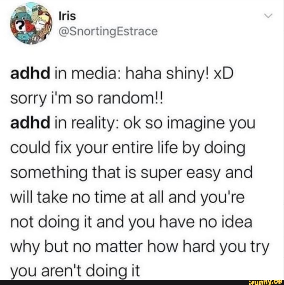 Adhd in media: haha shiny! xD sorry i'm so random!! adhd in reality: ok ...