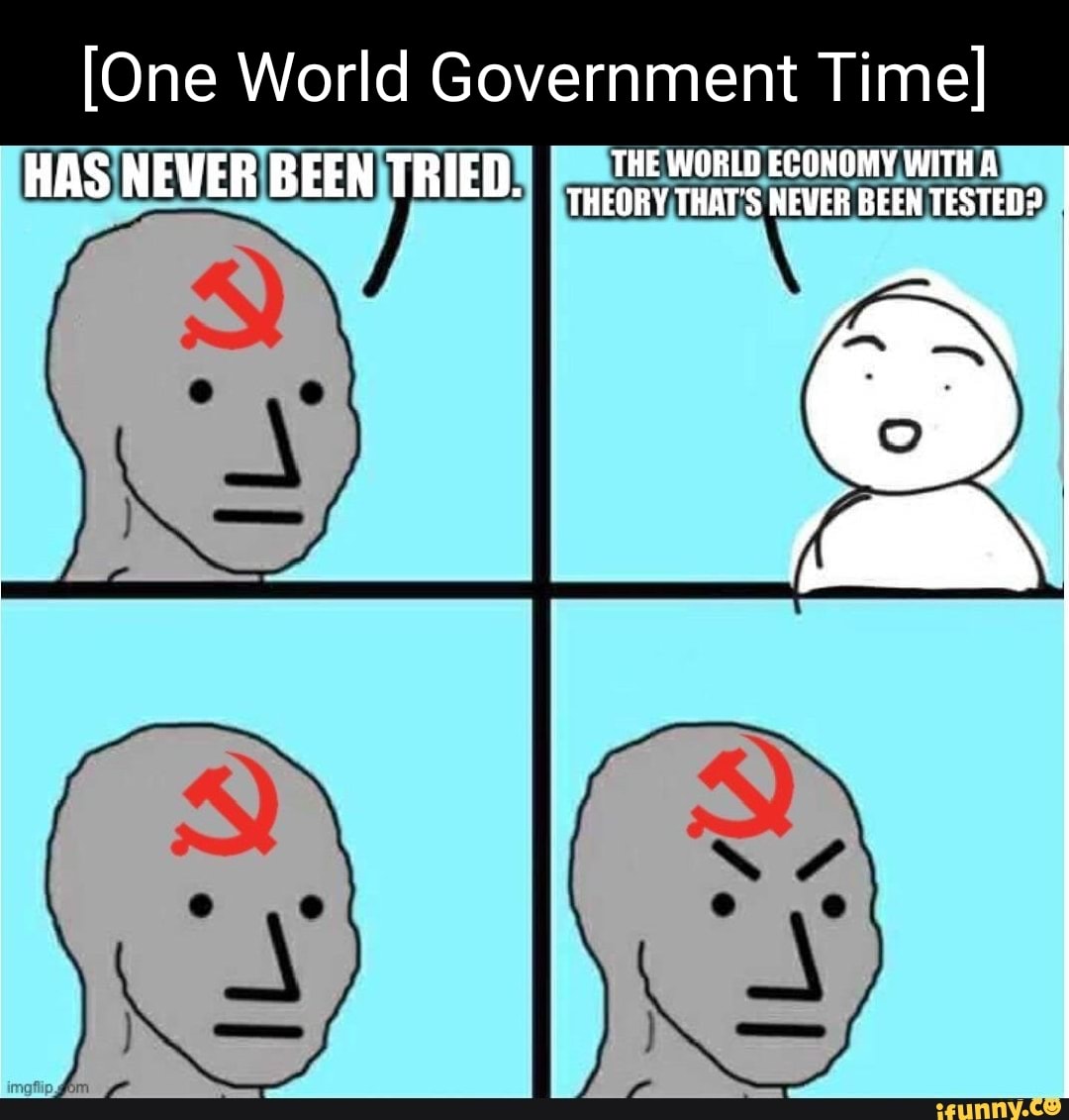 [One World Government Time] HAS NEVER BEEN TRIED. THE WORLD ECONOMY ...
