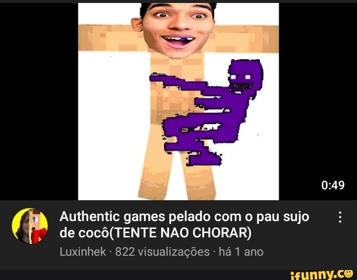 Authentic Games Pelado Com O Pau Sujo De Nao Chorar Luxinhek 822 Visualizações Há 1 Ano