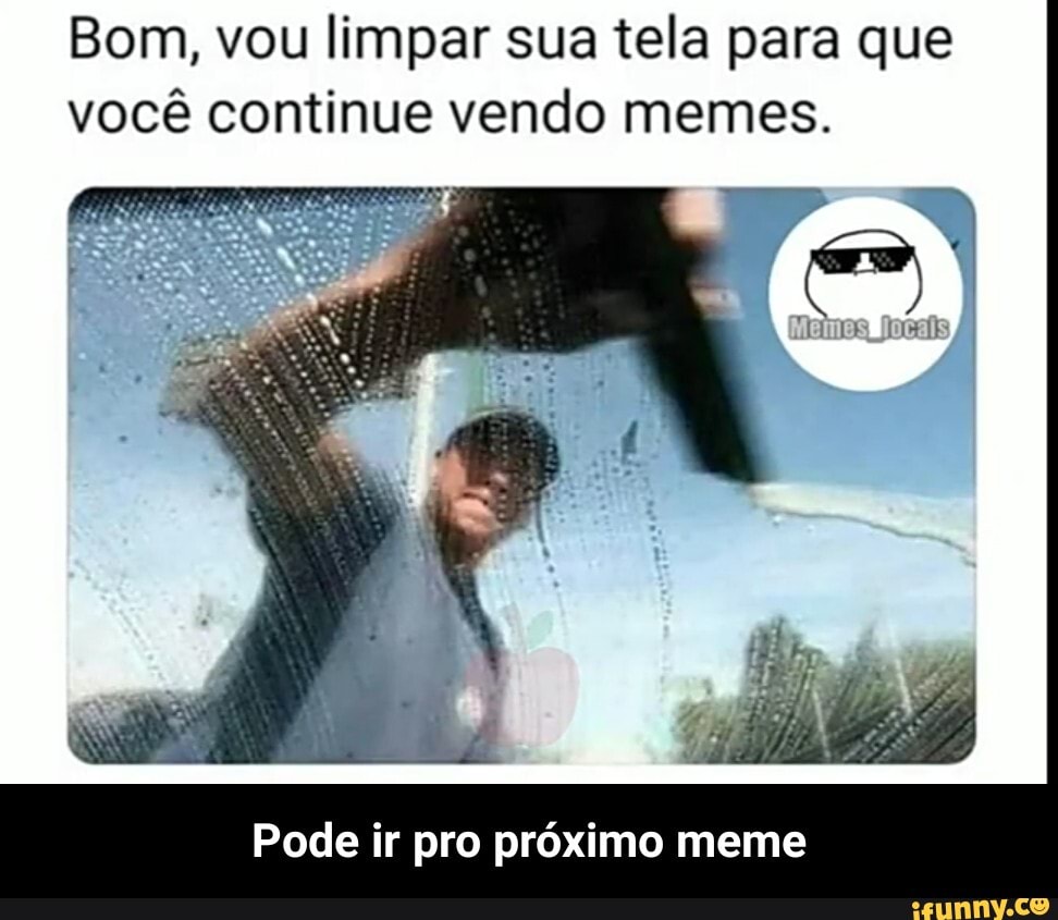 Bom, vou limpar sua tela para que você continue vendo memes. Pode ir ...