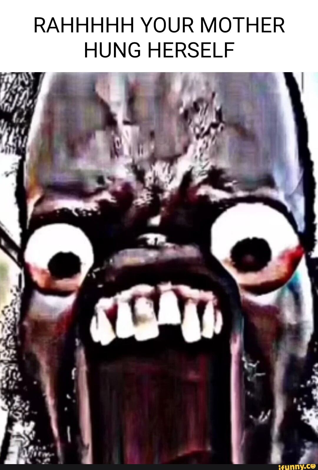 RAHHHHH YOUR MOTHER HUNG HERSELF - iFunny Brazil