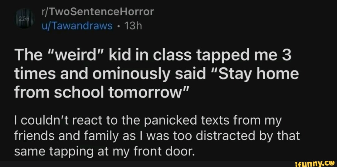 The "weird" kid in class tapped me 3 times and ominously said "Stay ...