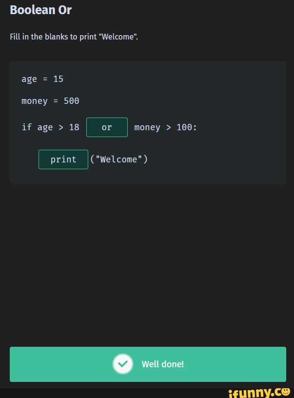 Boolean Or Fill the blanks to age money if age 18 or money > 100: print ...