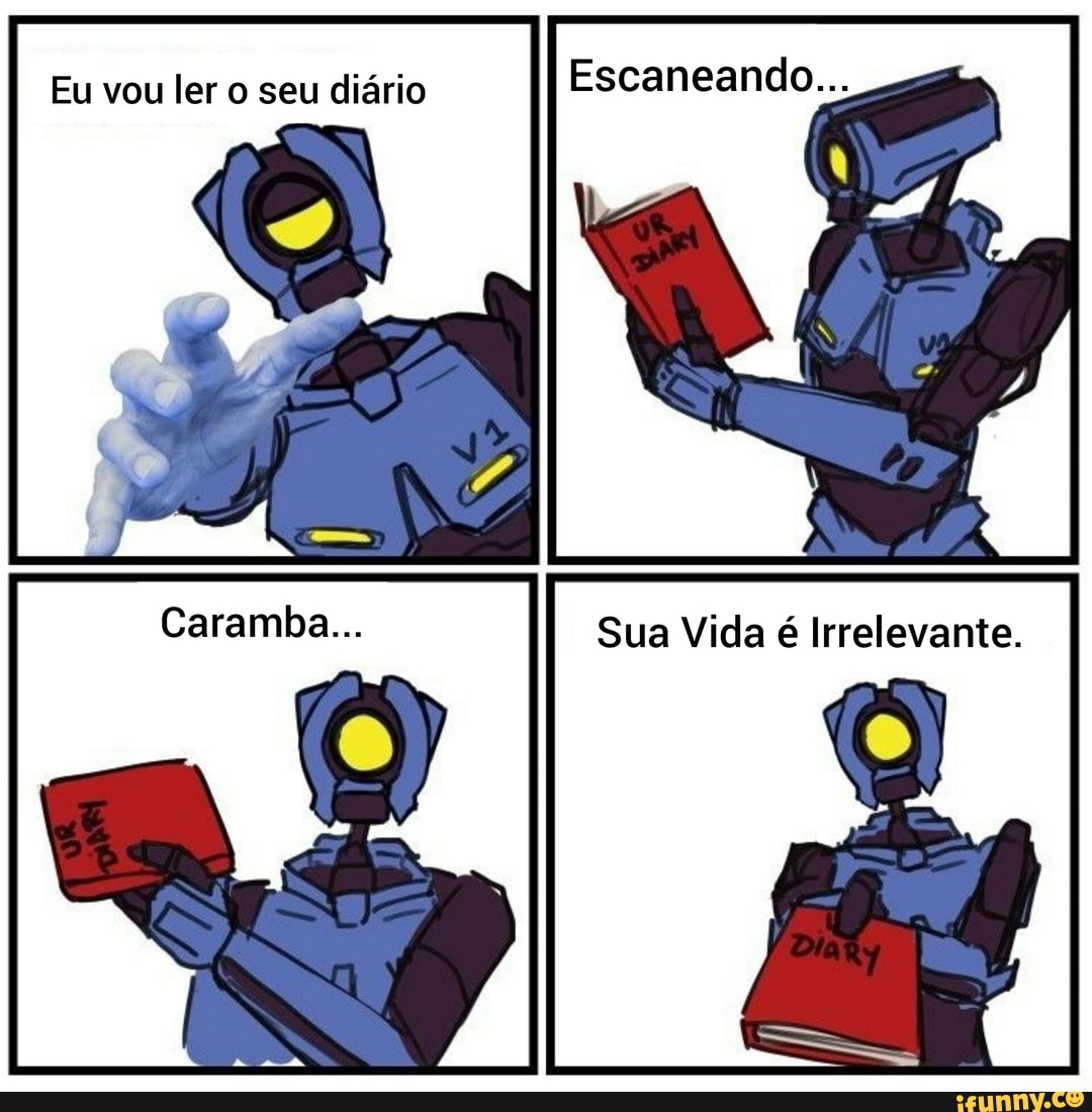 Eu vou ler o seu dlário Caramba... Escaneando.., Sua Vida é Irrelevante ...