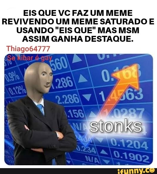 EIS QUE VC FAZ UM MEME REVIVENDO UM MEME SATURADO E USANDO "EIS QUE ...