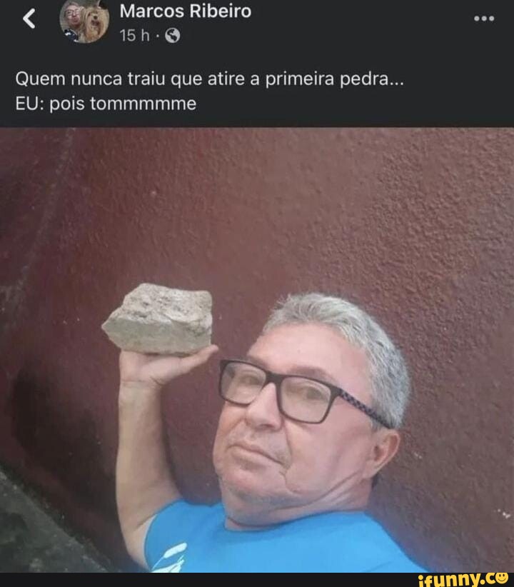 Às Marcos Ribeiro Quem nunca traiu que atire a primeira pedra... EU: pois tommmmme - iFunny Brazil