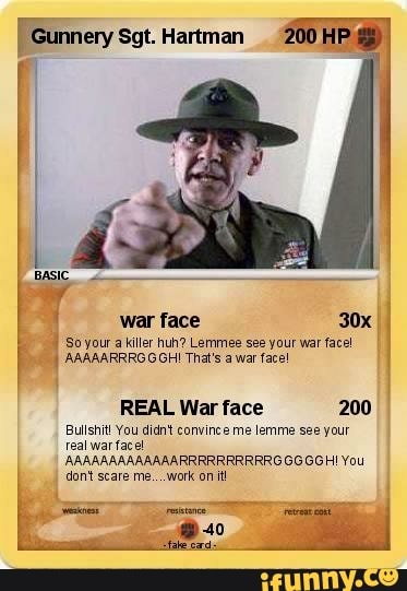 Gunnery Sgt. Hartman 200 war face So your a killer hun? Lemmee see your ...