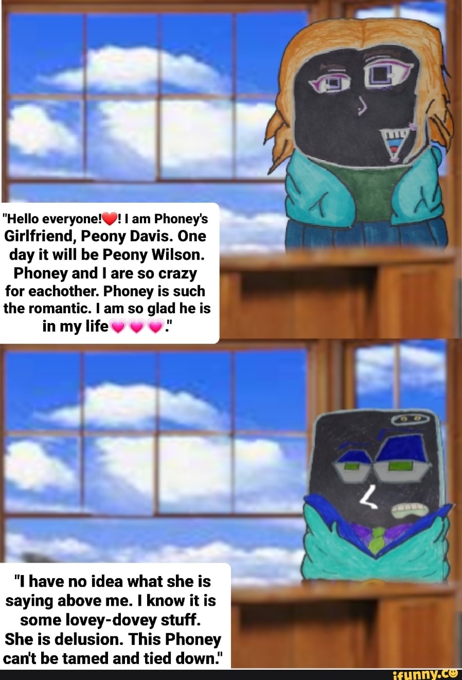 "Hello everyone!&! I am Phoney's Girlfriend, Peony Davis. One day it ...