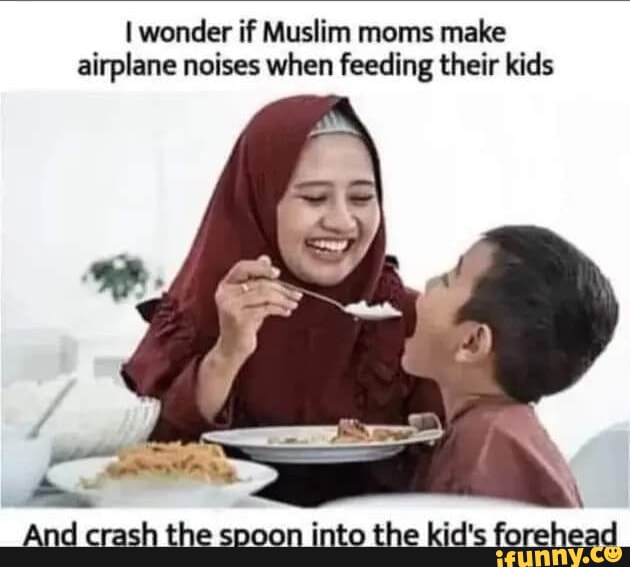 I wonder if Muslim moms make airplane noises when feeding their kids ...