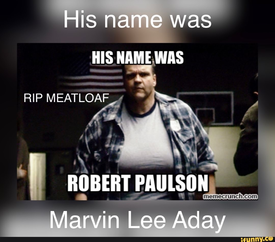 His name was HIS NANE WAS RIP MEATLOAF ROBERT PAULSON Marvin Lee Aday - iFunny Brazil
