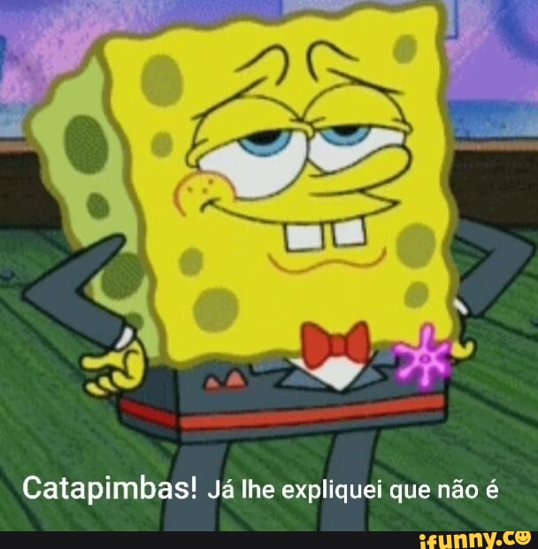 Catapimbas! Já lhe expliquei que não é - iFunny Brazil