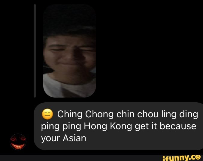 Ching Chong chin chou ling ding ping ping Hong Kong get it because your ...