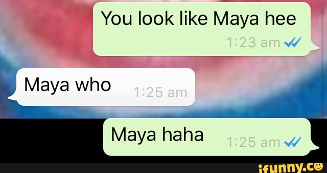You look like Maya hee - :7" Maya Who Maya haha - iFunny Brazil