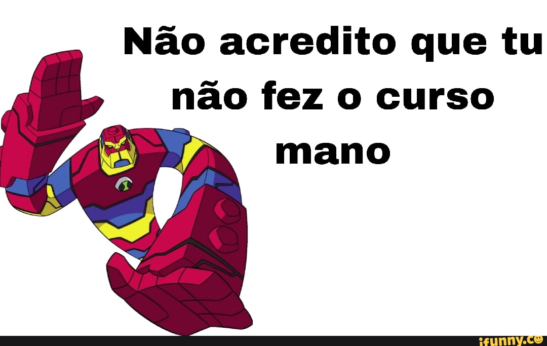 Não acredito que tu não fez o curso mano - iFunny Brazil