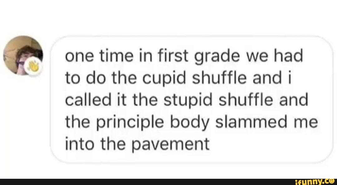 One time in first grade we had to do the cupid shuffle and i called it ...