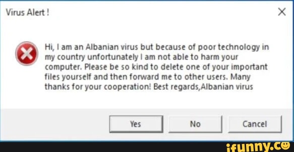 Virus Alert ! x Hi, I am an Albanian virus but because of poor technology in my country ...