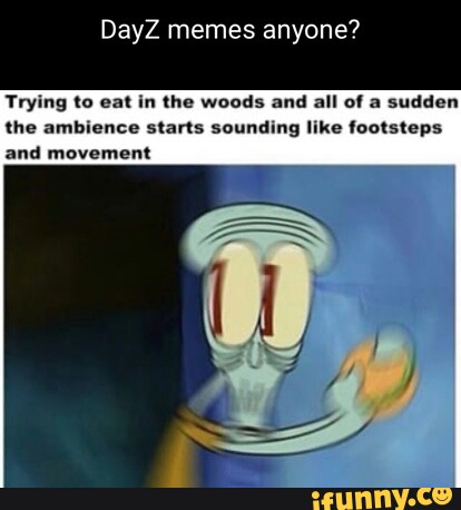 DayZ memes anyone? Trying to eat in the woods and all of a sudden the ...