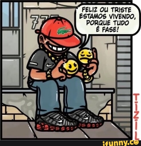 FELIZ OU TRISTE ESTAMOS VIVENDO, PORQUE TUDO É FASE! - iFunny Brazil
