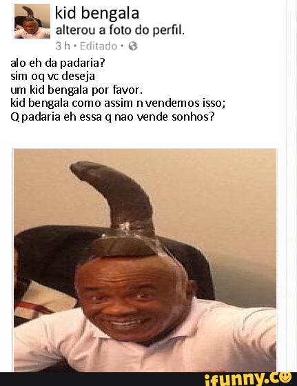 Kid bengala alterou a foto do perfil. Editado alo eh da padaria? sim oq ...