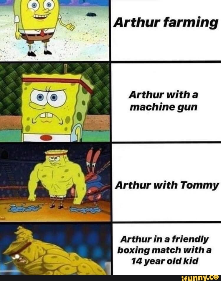 Arthur farming Arthur witha machine gun Arthur with Tommy Arthur ina ...
