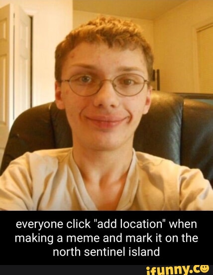 Everyone click "add location" when making a meme and mark it on the ...
