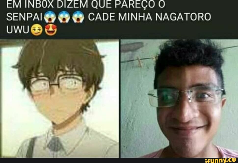 EM INBUA DIZEM QUE PAREÇO SENPAI CADE ES MINHA NAGATORO - iFunny Brazil