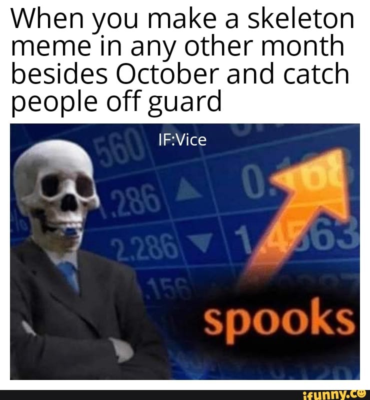 When you make a skeleton meme in any other month besides October and ...