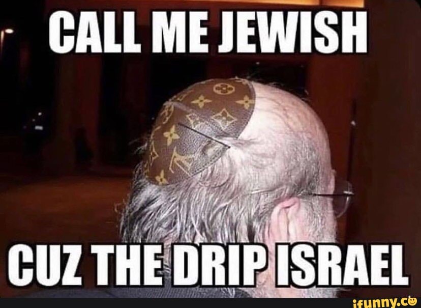 CALL ME JEWISH CUZ THE DRIP ISRAEL - iFunny Brazil