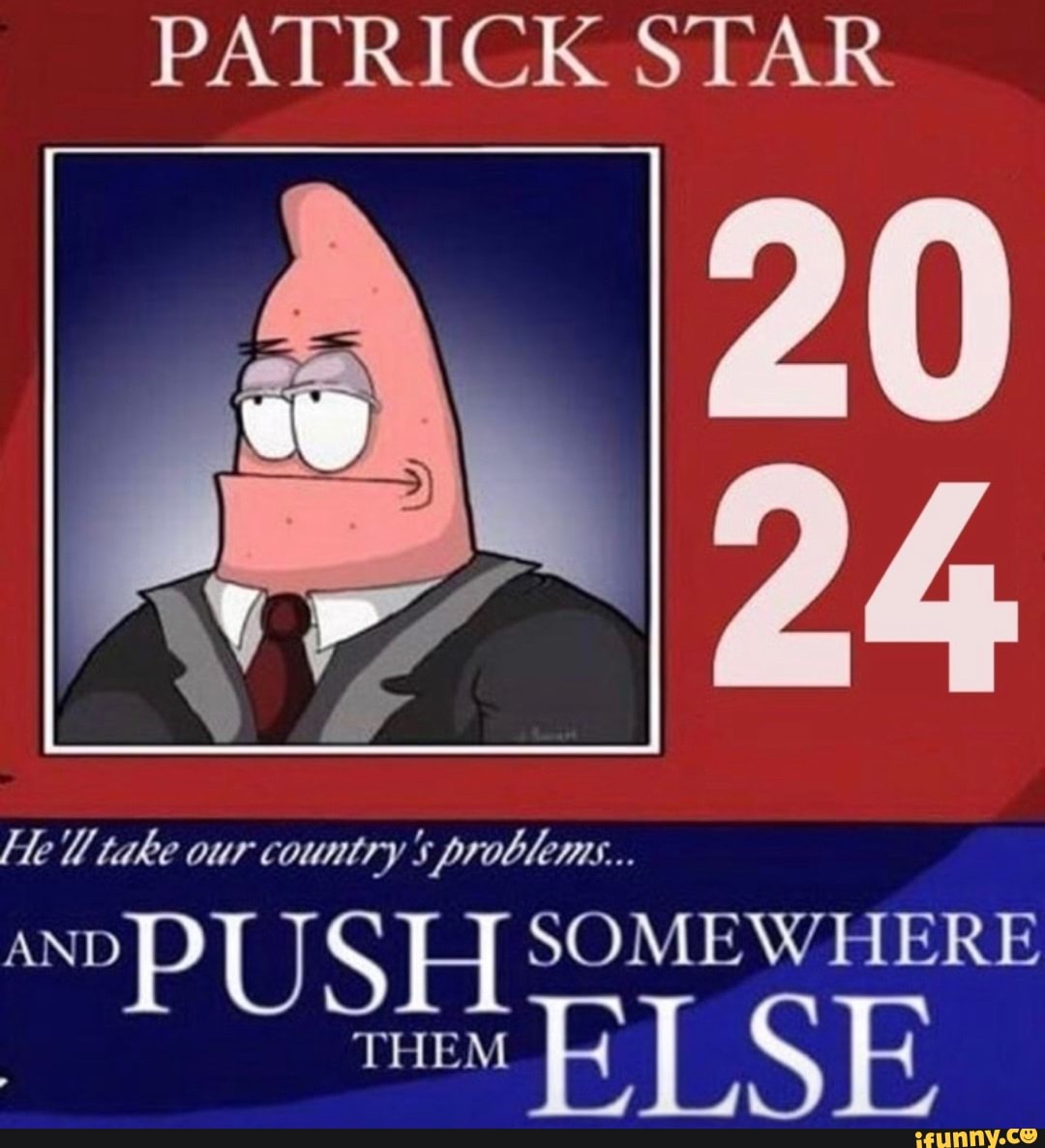 PATRICK STAR HleU take our country's problems... THEM SOMEWHERE THEM ...