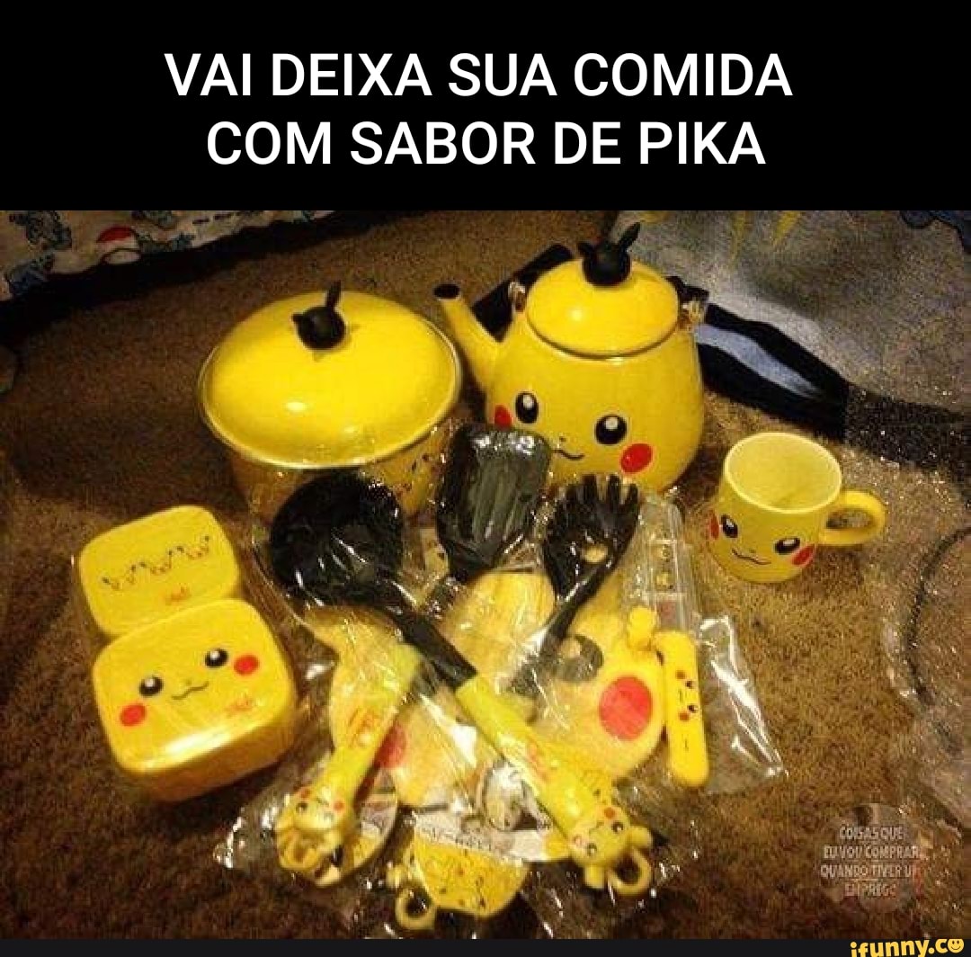 VAI DEIXA SUA COMIDA COM SABOR DE PIKA - iFunny Brazil
