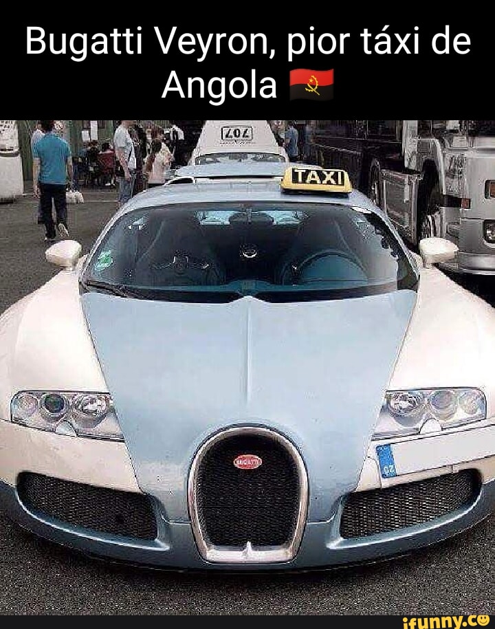 Bugatti Veyron, pior táxi de Angola - iFunny Brazil