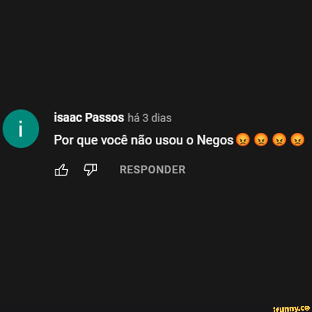 Isaac Passos há 3 dias Por que você não usou o Negos & & & dy SP RESPONDER - iFunny Brazil