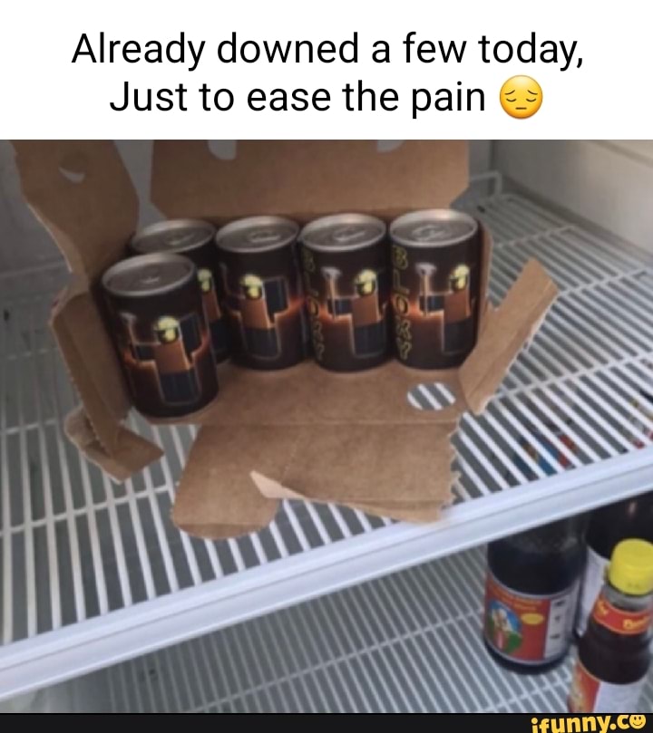 Already downed a few today, Just to ease the pain - iFunny Brazil