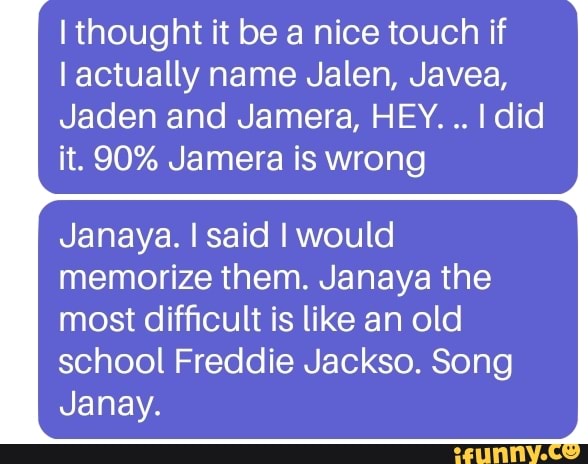 I thought it be a nice touch if actually name Jalen, Javea, Jaden and ...