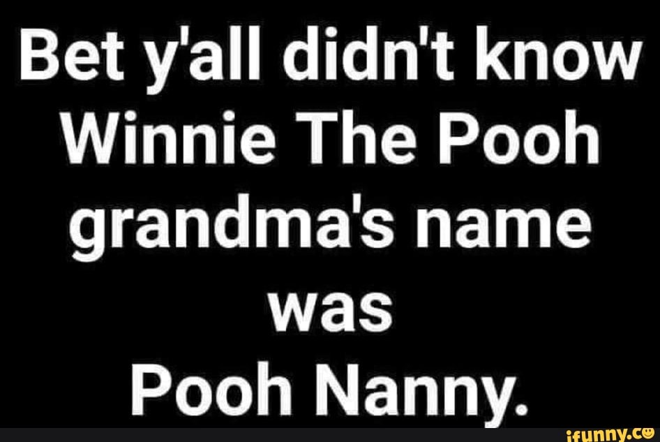 Bet y'all didn't know Winnie The Pooh grandma's name was Pooh Nanny ... Bet y'all didn't know Winnie The Pooh grandma's name was Pooh Nanny ...