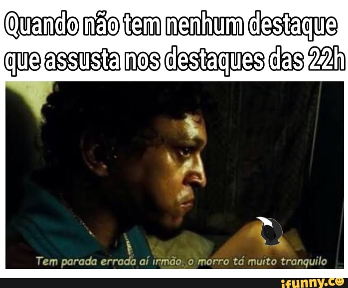 Tem parada errada aí irmão, o morro tá muito tranquilo - iFunny Brazil