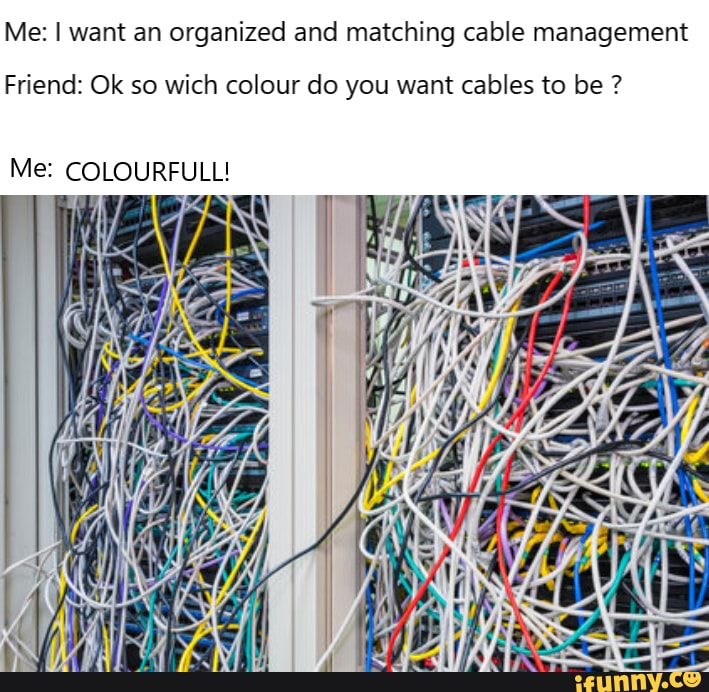 Me: want an organized and matching cable management Friend: Ok so wich ...