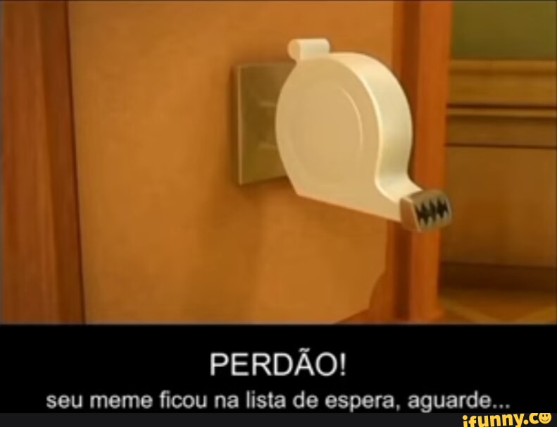 PERDÃO! seu meme ficou na lista de espera, ag - iFunny Brazil